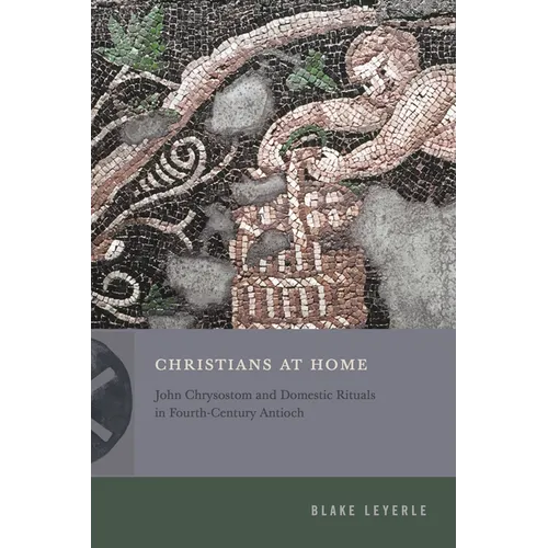 Christians at Home: John Chrysostom and Domestic Rituals in Fourth-Cen ...